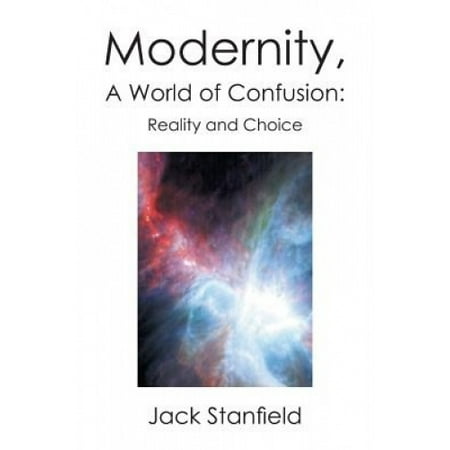 Modernity, a World of Confusion: Reality and Choice: Reality and Choice ...