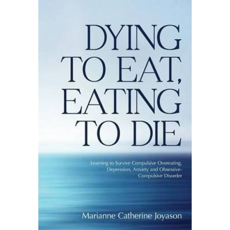 Dying to Eat, Eating to Die: Learning to Survive Compulsive Overeating ...