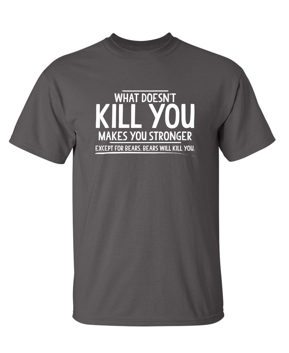 What Doesn't Kill You Makes You Stronger Except For Bears Graphic Tees For Hunting Or Bear Lover ...