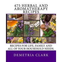 475 Herbal and Aromatherapy Recipes: Recipes for Life, Family and All ...