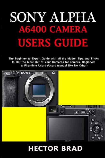 Sony Alpha A6400 Camera Users Guide : The Beginner to Expert Guide with ...