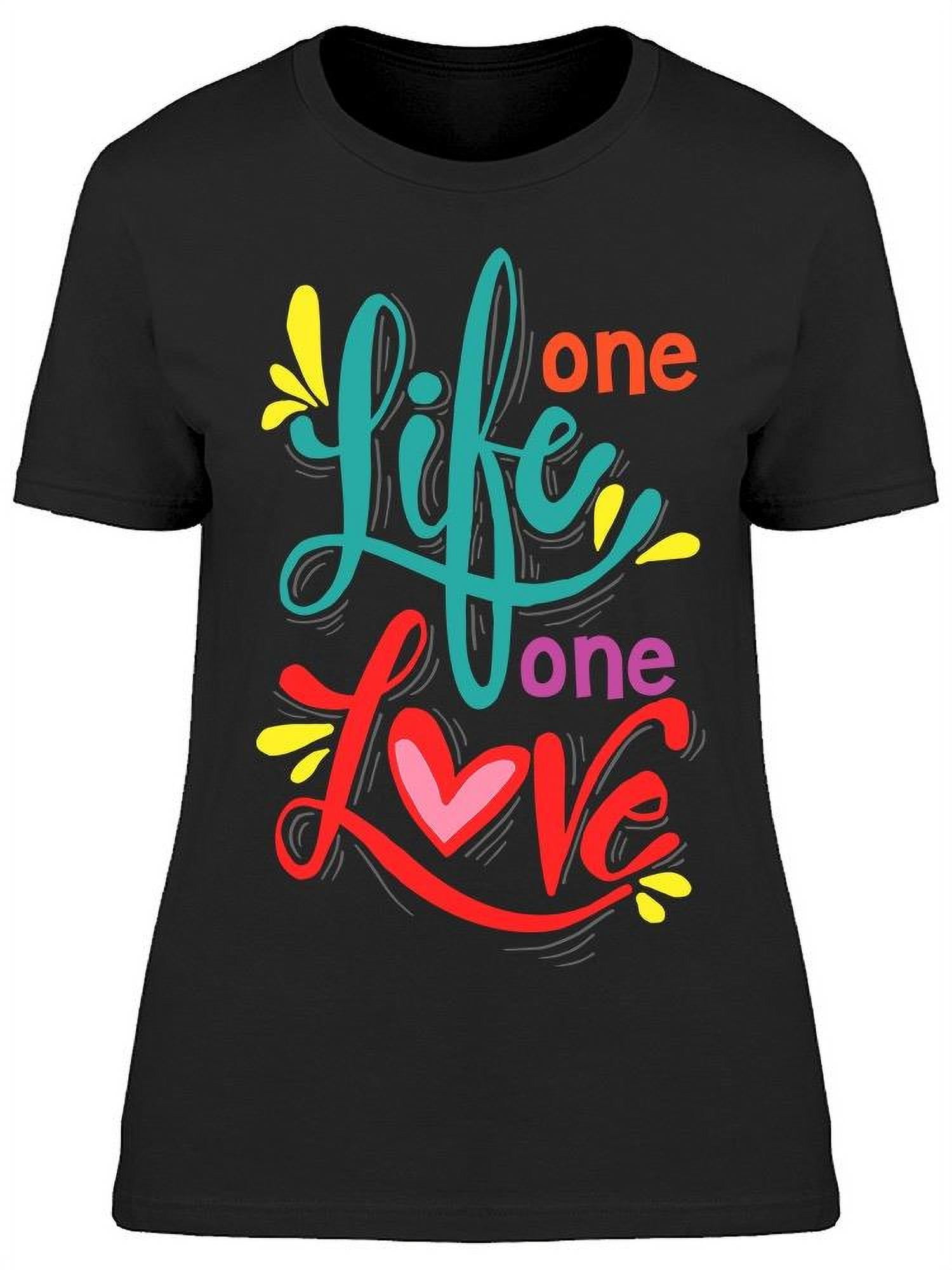 We Only Have One Life, One Love T-Shirt Women -Image by Shutterstock ...