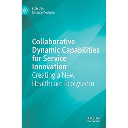 Collaborative Dynamic Capabilities for Service Innovation: Creating a New Healthcare Ecosystem ...