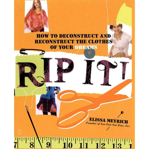 Rip It! : How to Deconstruct and Reconstruct the Clothes of Your Dreams ...