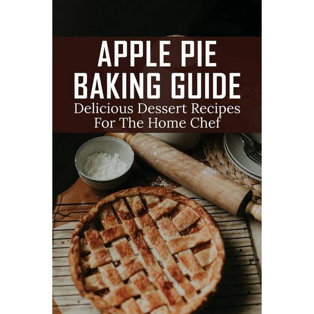 Apple Pie Baking Guide : Delicious Dessert Recipes For The Home Chef ...