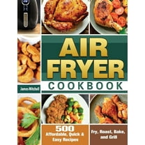 The Complete Air Fryer Cookbook : Amazingly Easy Recipes to Fry, Bake ...
