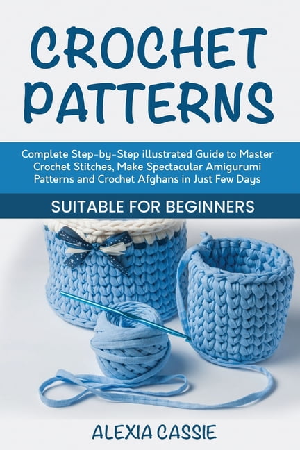 Crochet Patterns : Complete Step-by-Step illustrated Guide to Master ...