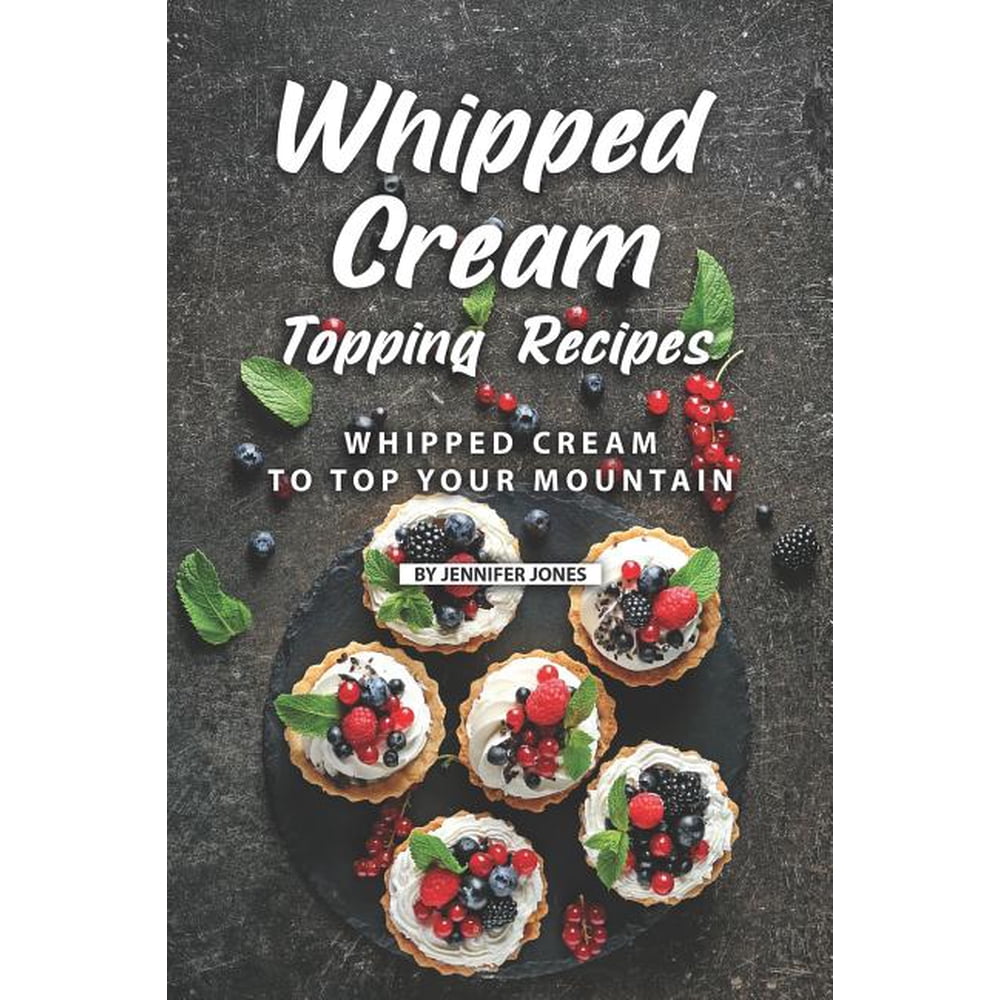 Whipped Cream Topping Recipes: Whipped Cream to Top Your Mountain ...