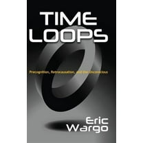 Time Loops: Precognition, Retrocausation, and the Unconscious ...