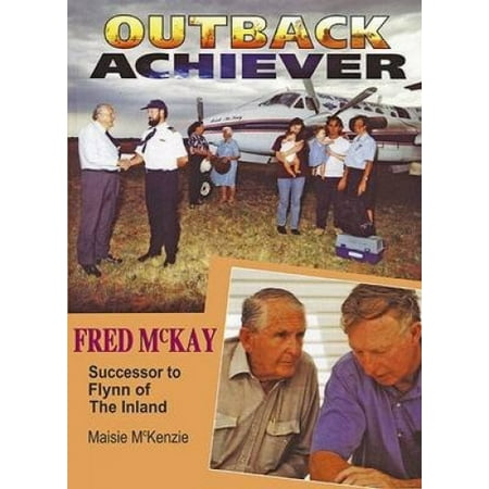 Outback Achiever: Fred Mckay, Successor to Flynn of the Inland ...