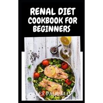 Renal Diet Cookbook for Beginners: Kidney Diet Cookbook. A Complete Guide to Low Sodium ...