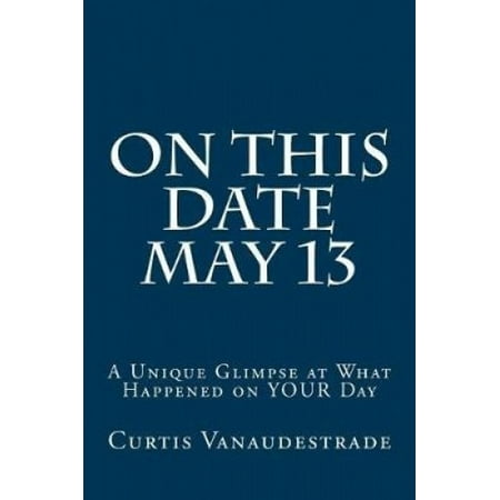 On This Date May 13: A Unique Glimpse at What Happened on Your Day ...