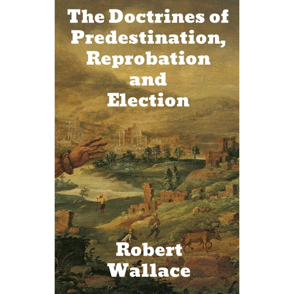 The Doctrines of Predestination, Reprobation and Election (Hardcover ...