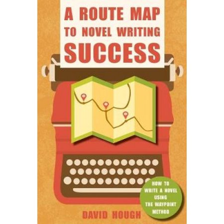 A Route Map to Novel Writing Success: How to Write a Novel Using the ...
