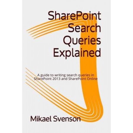 Sharepoint Search Queries Explained: A Guide to Writing Search Queries in Sharepoint 2013 and ...