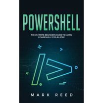 Powershell: The ultimate beginner's guide to Powershell, making you a master at Windows ...