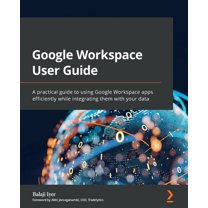 Google Workspace User Guide: A practical guide to using Google Workspace apps efficiently while ...