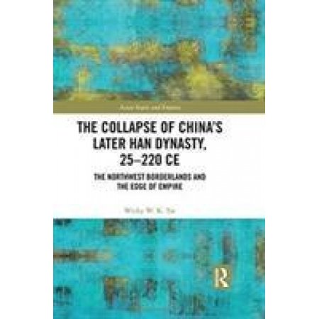 The Collapse of China's Later Han Dynasty, 25-220 CE: The Northwest ...