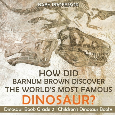 How Did Barnum Brown Discover The World's Most Famous Dinosaur ...