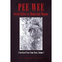 Pee Wee Serial Killer or Homicidal Maniac: A Novelized True Crime Story ...