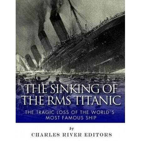The Sinking of the RMS Titanic: The Tragic Loss of the World's Most ...
