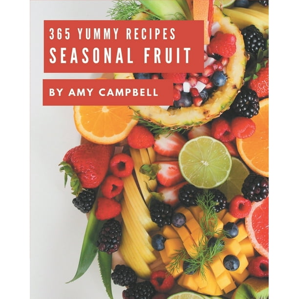 365 Yummy Seasonal Fruit Recipes: Seasonal Fruit Cookbook - All The ...