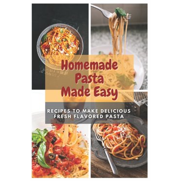 Homemade Pasta Made Simple : A Pasta Cookbook with Easy Recipes ...