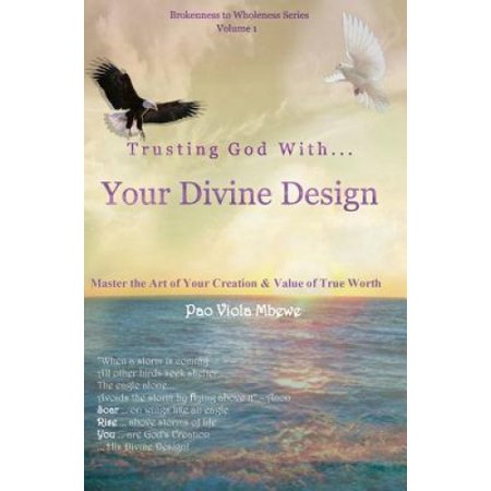 Trusting God with Your Divine Design: Master the Art of Your Creation ...