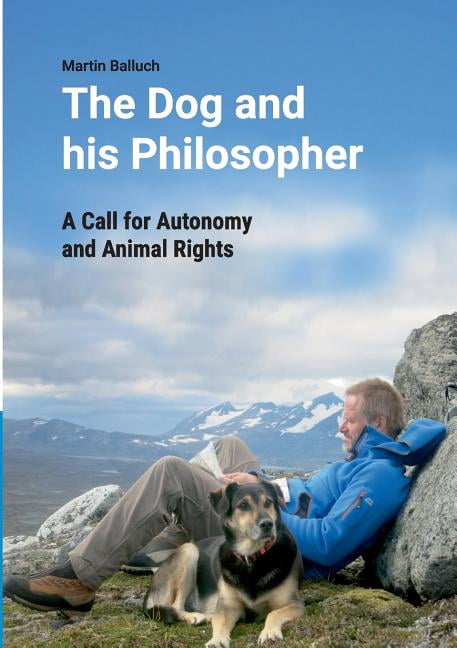 The Dog and his Philosopher : A Call for Autonomy and Animal Rights ...