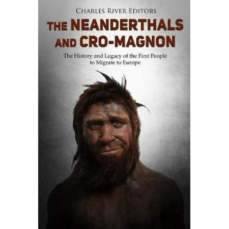 The Neanderthals and Cro-Magnon: The History and Legacy of the First ...