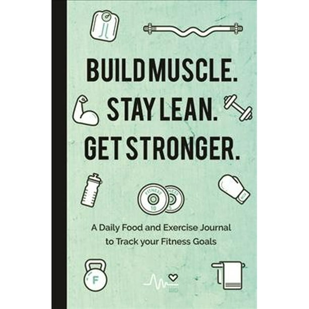 Build Muscle. Stay Lean. Get Stronger. : A Daily Food and Exercise ...