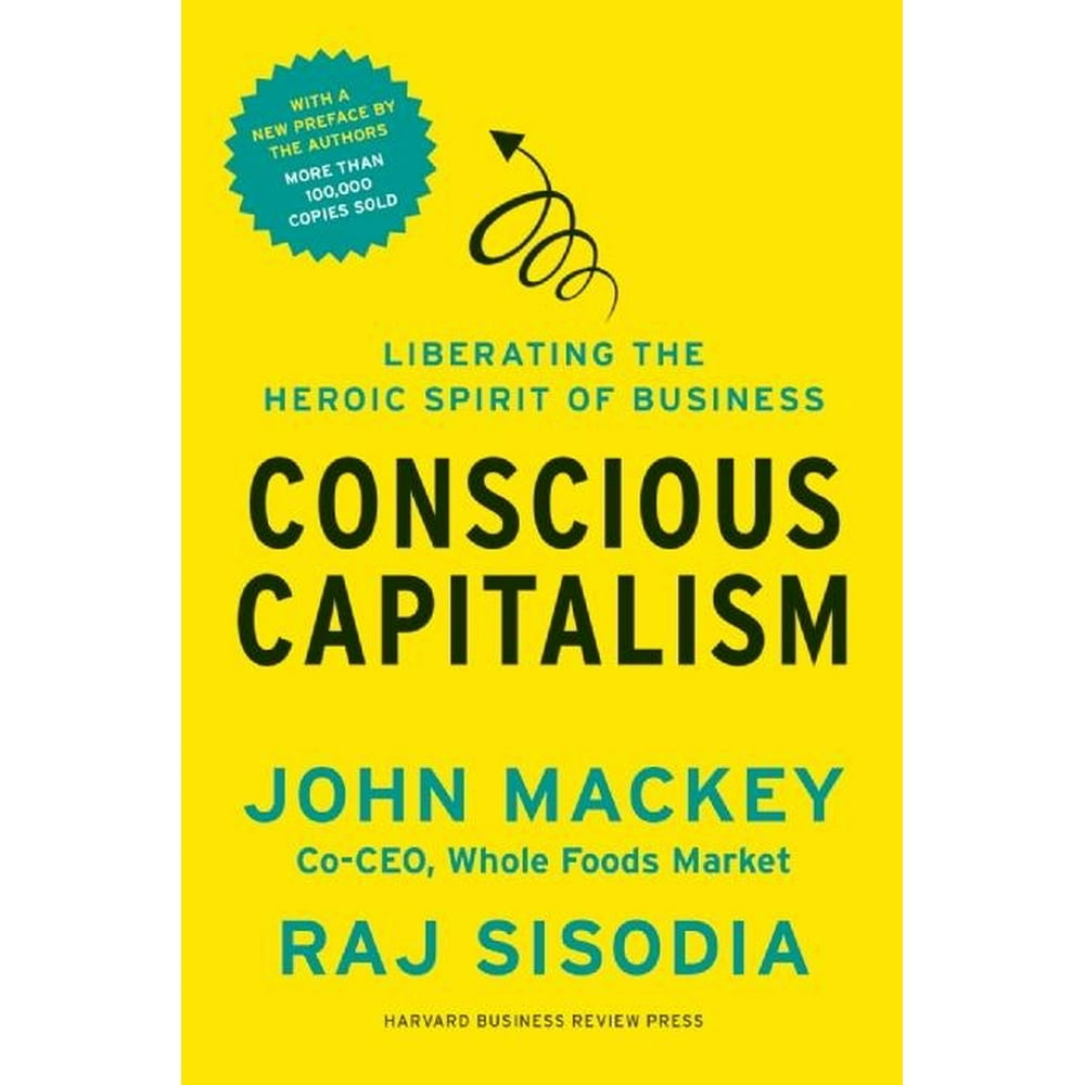 Conscious Capitalism : Liberating the Heroic Spirit of Business ...