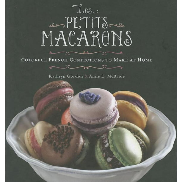 Les Petits Macarons : Colorful French Confections to Make at Home ...