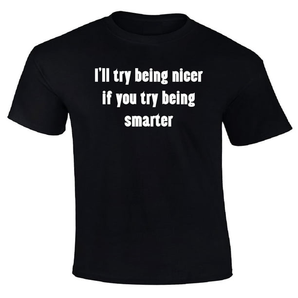 Superb Selection Ill Try Being Nicer If You Try Being Smarter T