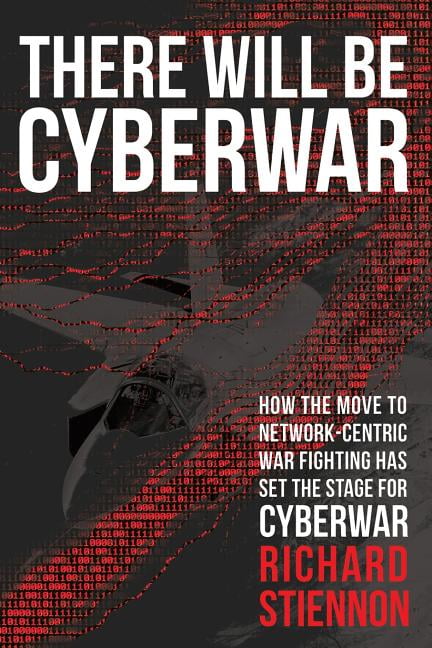 There Will Be Cyberwar : How the Move to Network-Centric War Fighting ...