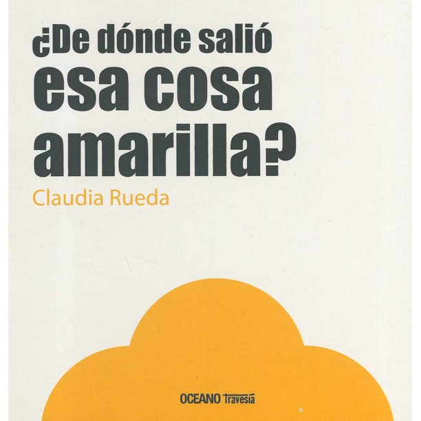 ¿DE DONDE SALIO ESTA COSA AMARILLA? OCEANO TRAVESIA CLAUDIA RUEDA ...
