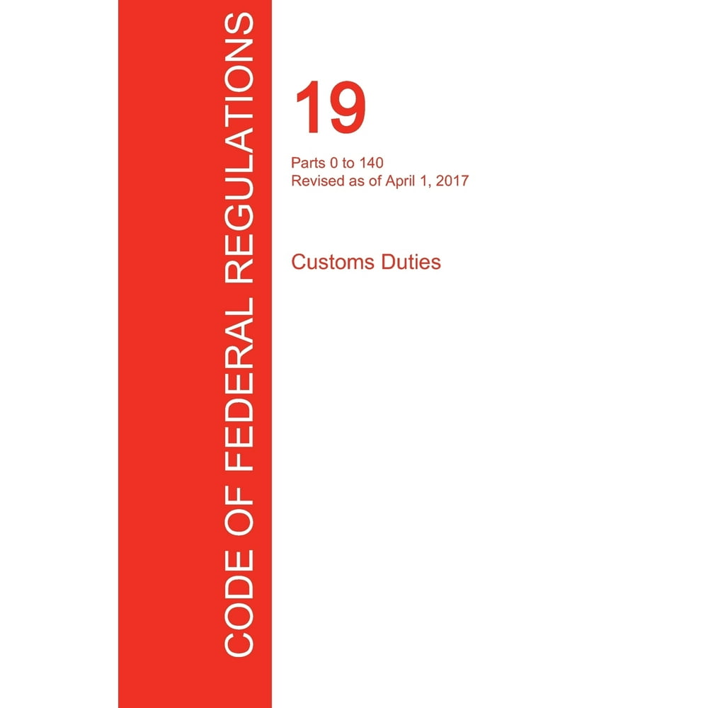 Cfr 19, Parts 0 to 140, Customs Duties, April 01, 2017 (Volume 1 of 3 ...