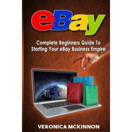 Ebay: Complete Beginners Guide to Starting Your Ebay Business Empire ...