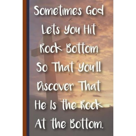 Sometimes God Lets You Hit Rock Bottom So That You'll Discover That He ...