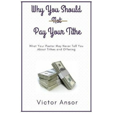 Why You Should Not Pay Your Tithe: What Your Pastor May Never Tell You ...
