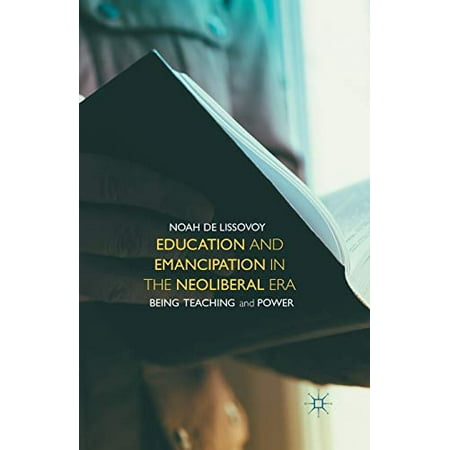 Education and Emancipation in the Neoliberal Era: Being, Teaching, and ...