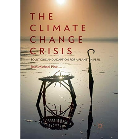 The Climate Change Crisis: Solutions and Adaption for a Planet in Peril ...