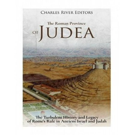 The Roman Province of Judea: The Turbulent History and Legacy of Rome's ...