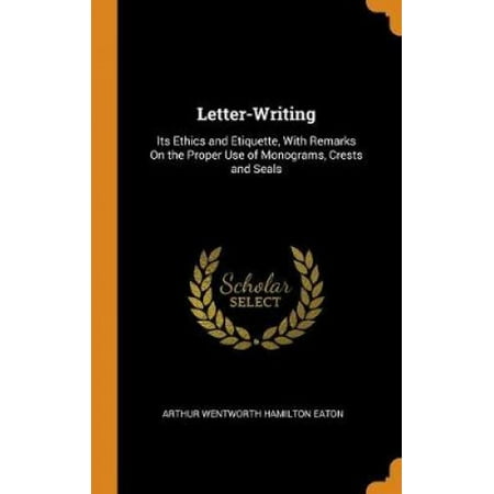 Letter-Writing: Its Ethics and Etiquette, with Remarks on the Proper ...