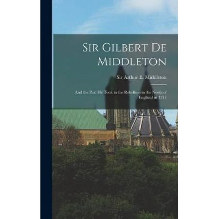 Sir Gilbert De Middleton: and the Part He Took in the Rebellion in the ...
