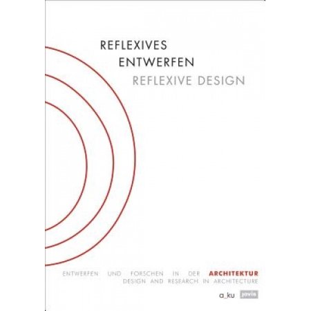Reflexives Entwerfen / Reflexive Design: Entwerfen und Forschen in der ...