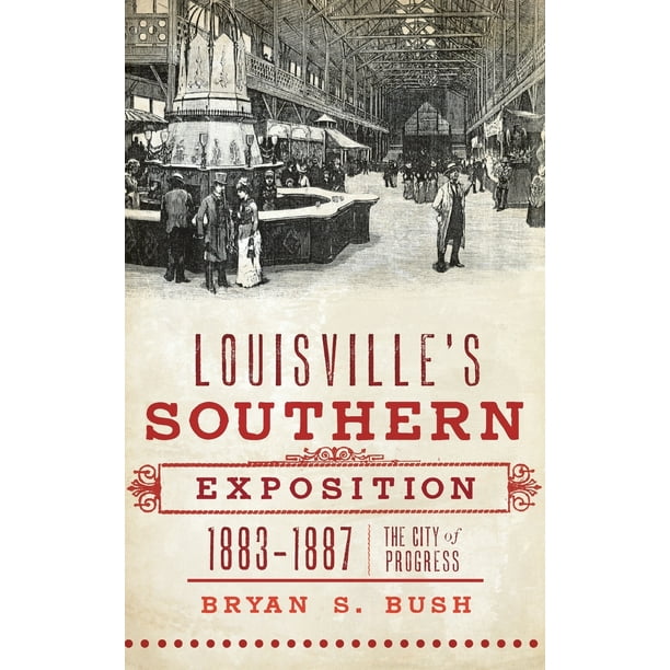 Louisville's Southern Exposition, 1883-1887 : The City of Progress ...