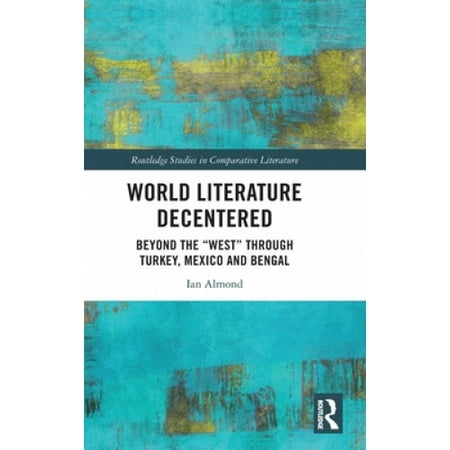 World Literature Decentered: Beyond the "West" through Turkey, Mexico ...