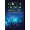 Wicca Crystal Magic: A Beginner's Guide To Practicing Wiccan Crystal Magic, With Simple Crystal ...