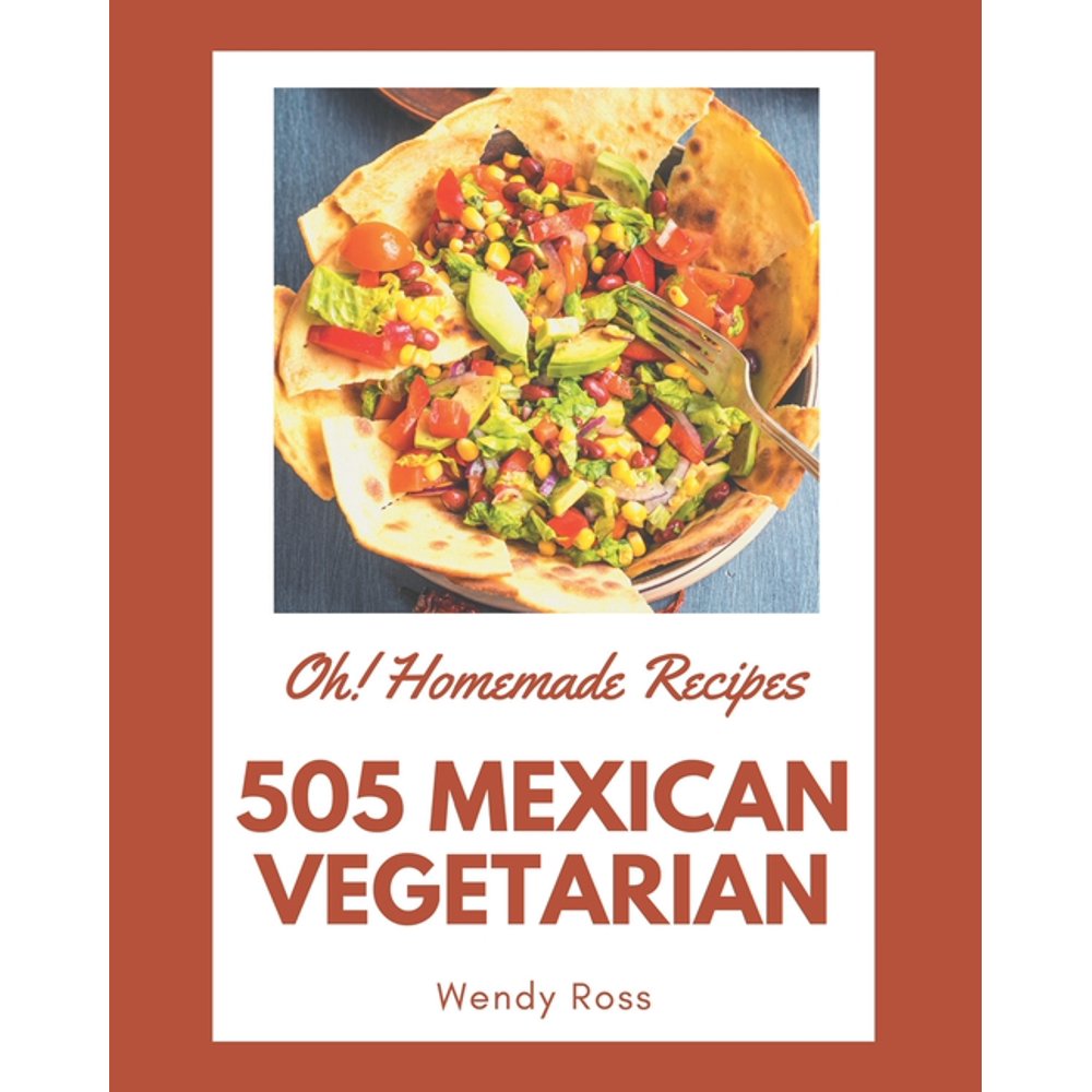 Oh! 505 Homemade Mexican Vegetarian Recipes : A Homemade Mexican ...